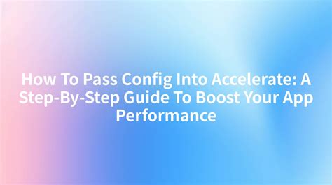 How To Pass Config Into Accelerate A Step By Step Guide To Boost Your
