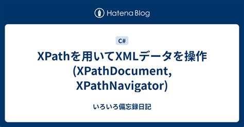Xpathを用いてxmlデータを操作xpathdocument Xpathnavigator いろいろ備忘録日記
