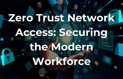 Zero Trust Network Access Securing The Modern Workforce
