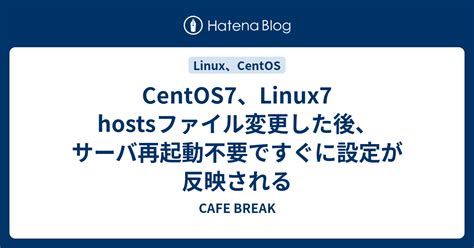 Centos7、linux7 Hostsファイル変更した後、サーバ再起動不要ですぐに設定が反映される Cafe Break