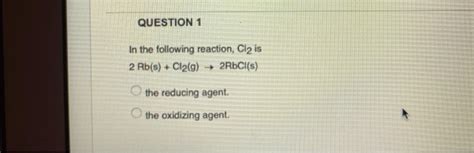 Solved Question 1 In The Following Reaction Cl2 Is 2 Rb S