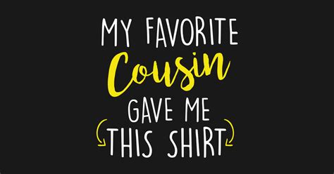 Funny My Favorite Cousin Gave Me This Shirt My Favorite Cousin Gave