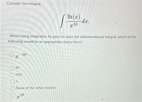 Solved Consider The Integral∫﻿﻿lnxx10dxwhen Using