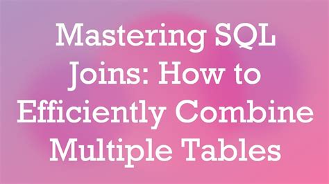 Mastering Sql Joins How To Efficiently Combine Multiple Tables Youtube