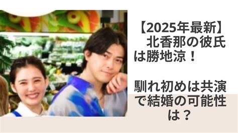 【2025年最新】北香那の彼氏は勝地涼！馴れ初めは共演で結婚の可能性は？