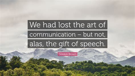 Gordon Brown Quote “we Had Lost The Art Of Communication But Not