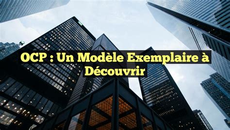 Ocp Un Modèle Exemplaire à Découvrir