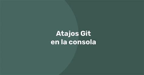 Atajos Git En La Consola