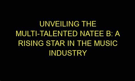 Unveiling The Multi Talented Natee B A Rising Star In The Music