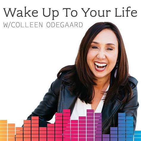 Wake Up To Your Life Podcast Colleen Odegaard Listen Notes