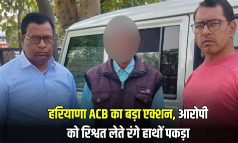 हरियाणा Acb का बड़ा एक्शन आरोपी को रिश्वत लेते रंगे हाथों पकड़ा Rewari Update