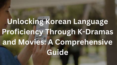 unlocking korean language proficiency through k dramas and movies a