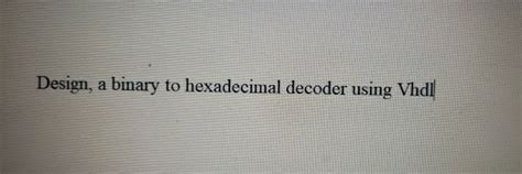 Solved Design A Binary To Hexadecimal Decoder Using Vhdl