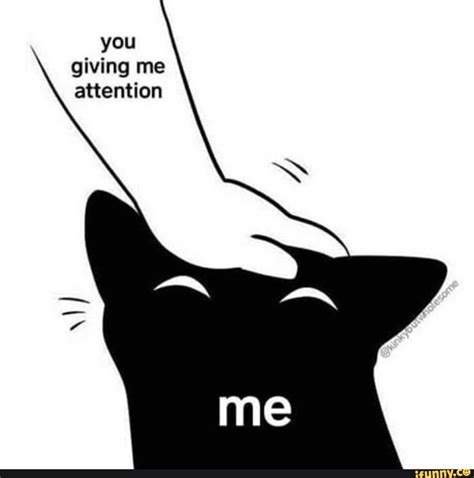 You Giving Me Attention Ifunny Cute Love Memes Give Me Attention