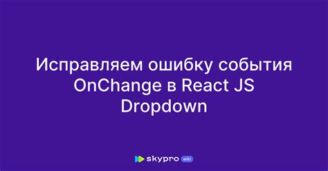Исправляем ошибку события OnChange в React JS Dropdown