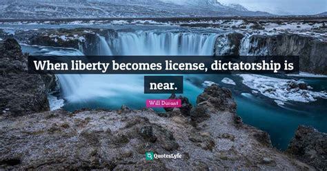 When Liberty Becomes License Dictatorship Is Near Quote By Will