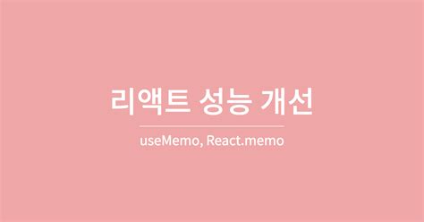 리액트 성능개선 Usememo Reactmemo