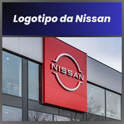 História Do Logotipo Da Nissan Evolução E Significado