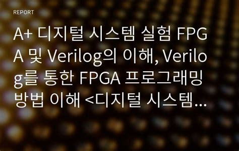A 디지털 시스템 실험 Fpga 및 Verilog의 이해 Verilog를 통한 Fpga 프로그래밍 방법 이해 레포트