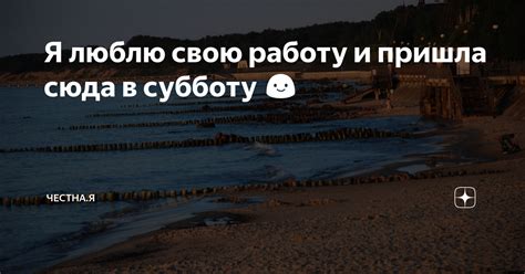 Я люблю свою работу и пришла сюда в субботу 😃 | Честна.Я | Дзен