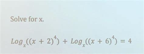 Solved Solve for x. logx((x+2)4)+logx((x+6)4)=4 | Chegg.com