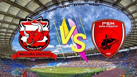 Psm Makassar Vs Madura United Misi Sulit Laskar Sape Kerrab Hadang Tekad Psm Ke Puncak Klasemen