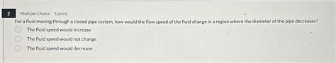 Solved 2Multiple Choice 1 ﻿pointFor a fluid moving through a | Chegg.com
