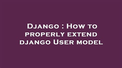 django how to properly extend django user model youtube