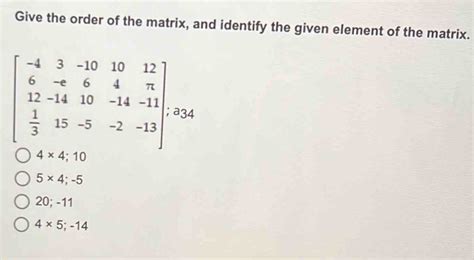 give the order of the matrix and identify the given element of the matrix beginbmatrix [math]