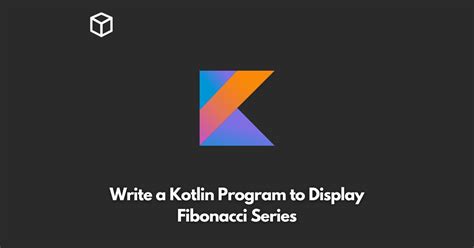 write a kotlin program to display fibonacci series programming cube