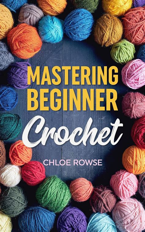 mastering beginner crochet easy to learn tutorials and patterns using