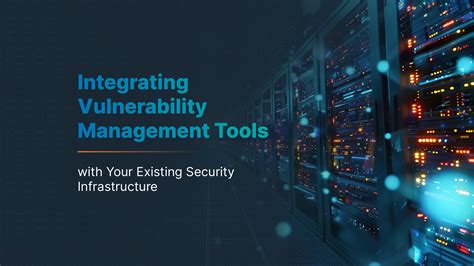 Integrating Vulnerability Management Tools With Your Existing Security Infrastructure Integrating Vulnerability Management Tools With Your Existing Security Infrastructure