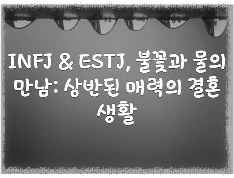 Infj And Estj 불꽃과 물의 만남 상반된 매력의 결혼생활 Mbti Lab