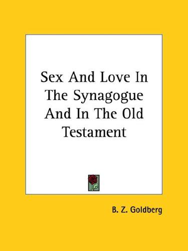 Sex And Love In The Synagogue And In The Old Testament Goldberg B Z