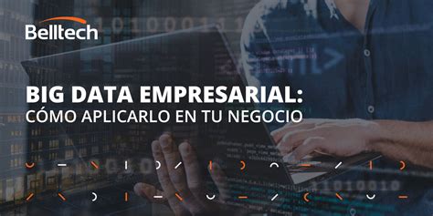 Big Data Empresarial Cómo Aplicarlo En Una Empresa