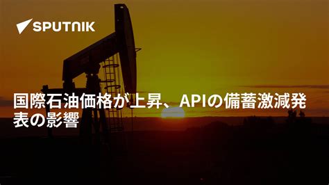 国際石油価格が上昇、apiの備蓄激減発表の影響 2016年12月21日 Sputnik 日本