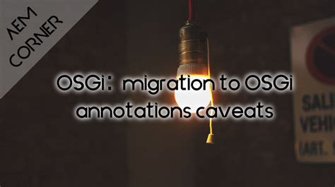 Osgi Migration To Osgi Annotations Caveats Aem Corner