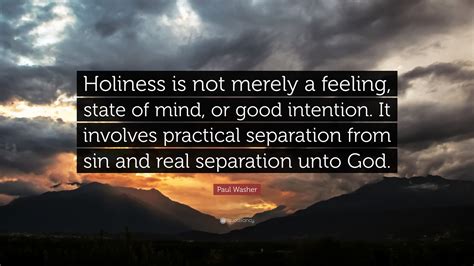 Paul Washer Quote Holiness Is Not Merely A Feeling State Of Mind Or