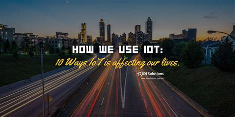How We Use Iot 10 Ways Iot Is Affecting Our Lives Iot Solutions Malta