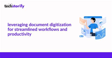Leveraging Document Digitization For Streamlined Workflows And Productivity Techstorify