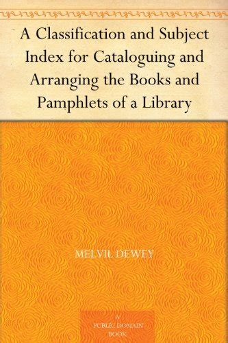 A Classification And Subject Index For Cataloguing And Arranging The
