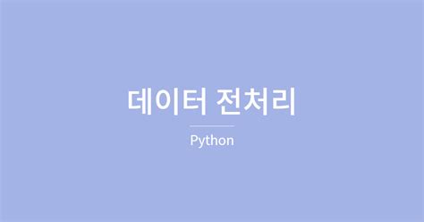데이터 전처리 Python 기초편 자료 가져오기 And 간단한 변형