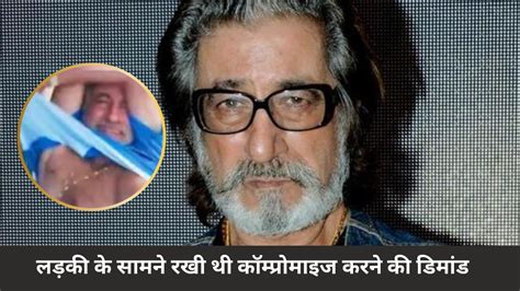 Bollywood Scandal Shakti Kapoor Asked A Girl For Casting Couch Tape