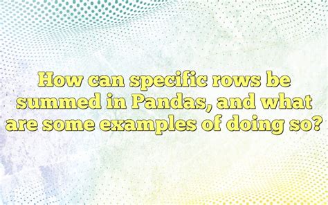 How Can Specific Rows Be Summed In Pandas And What Are Some Examples Of Doing So