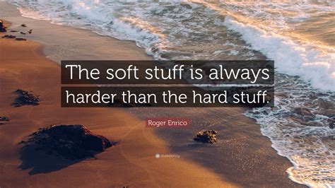 Roger Enrico Quote The Soft Stuff Is Always Harder Than The Hard Stuff”