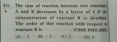 41 the rate of reaction between two reactants a and b decreases by a