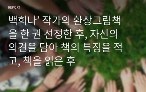 백희나 작가의 환상그림책을 한 권 선정한 후 자신의 의견을 담아 책의 특징을 적고 책을 읽은 후 레포트