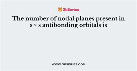 The Number Of Nodal Planes Present In S S Antibonding Orbitals Is