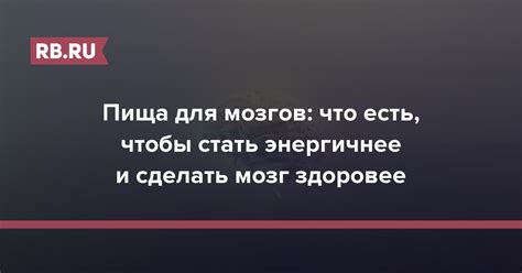 Пища для мозгов: что есть, чтобы стать энергичнее и сделать мозг ...