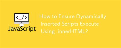 如何確保使用 Innerhtml 執行動態插入的腳本？ Js教程 Php中文網
